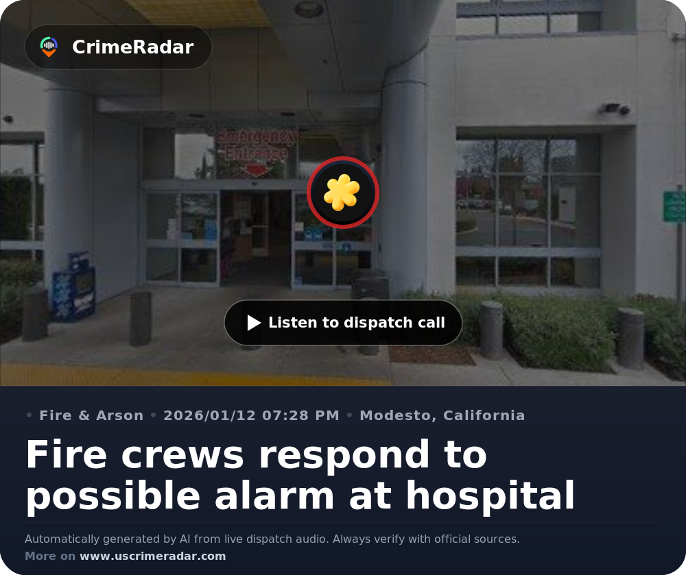 Fire crews respond to possible alarm at hospital, Modesto CA | CrimeRadar