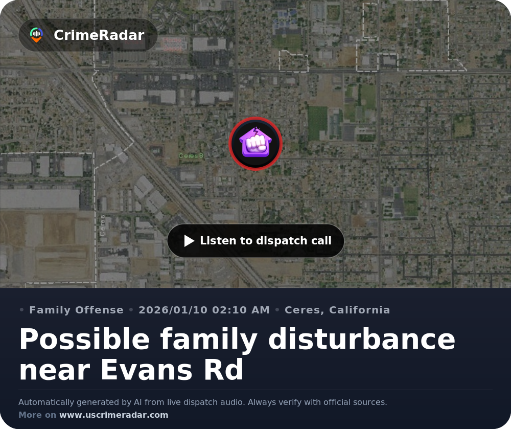 Possible family disturbance near Evans Rd, Ceres CA | CrimeRadar